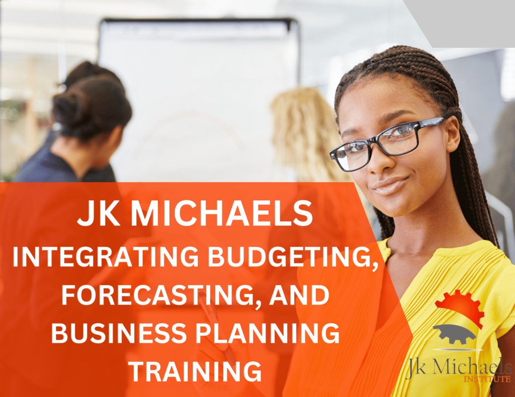INTEGRATING BUDGETING, FORECASTING, AND BUSINESS PLANNING TRAINING - JK Michaels Institute