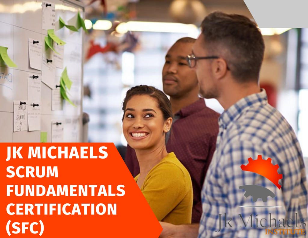 SCRUM FUNDAMENTALS CERTIFICATION TRAINING (SFC) - JK Michaels Institute SCRUM FUNDAMENTALS CERTIFICATION TRAINING (SFC) - JK Michaels Institute
